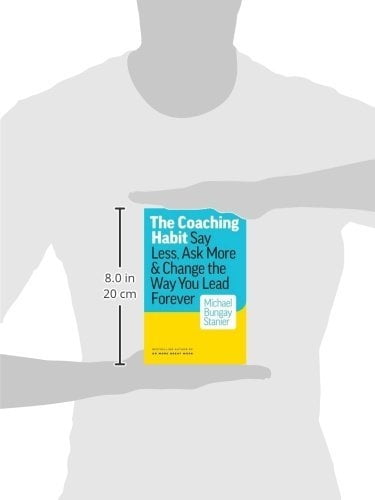 The Coaching Habit: Say Less, Ask More & Change the Way You Lead ...