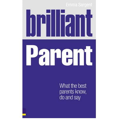 Brilliant Parent: What the Best Parents Know, Do and Say