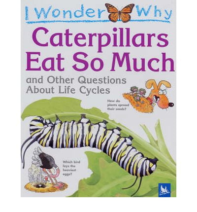 I Wonder Why Caterpillars Eat So Much and Other Questions About Life Cycles