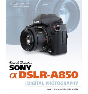 David Busch's Sony Alpha DSLR-A850 Guide to Digital Photography