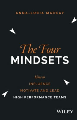 The Four Mindsets : How to Influence, Motivate and Lead High Performance Teams